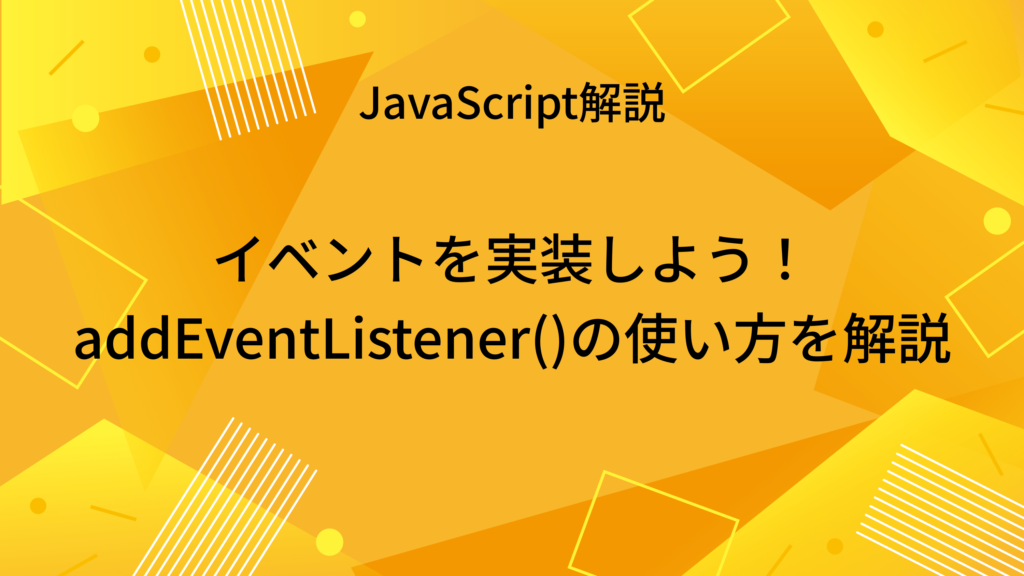 JavaScriptでイベントを実装しよう！addEventListener()の使い方を解説 | いぬっころブログ